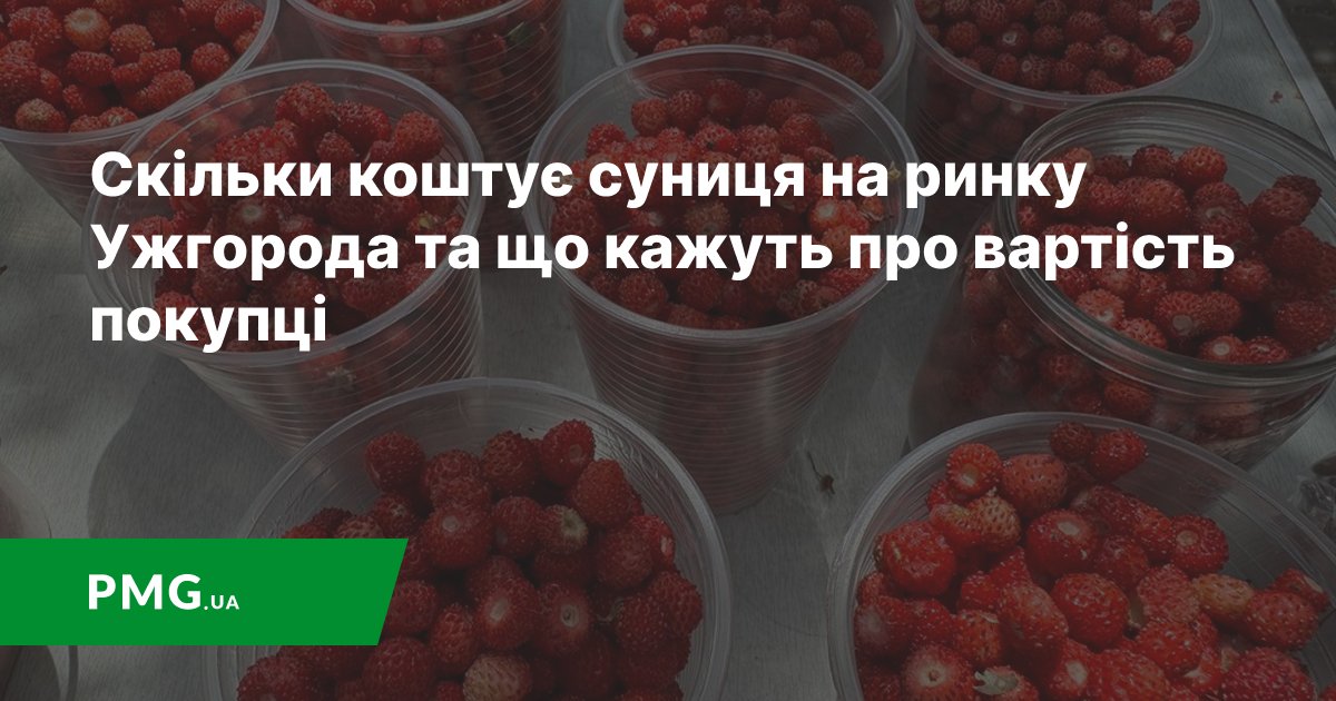 Скільки коштує суниця на ринку Ужгорода та що кажуть про вартість ...