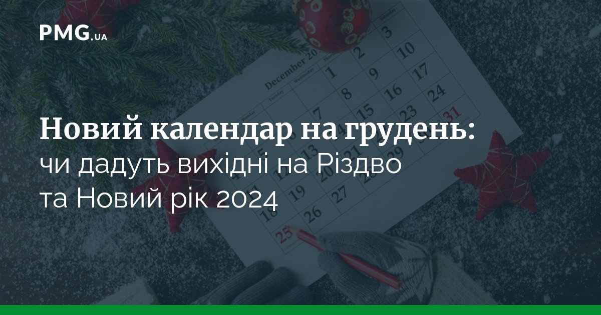 Новий календар на грудень 2023 року: чи дадуть вихідні на Різдво та Новий рік 2024 — PMG.ua