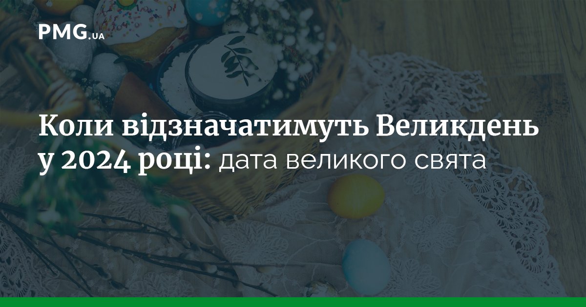 Коли Великдень у 2024 році: дата Пасхи — PMG.ua