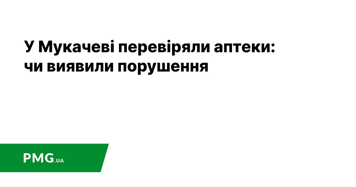 У Мукачеві перевіряли аптеки: чи виявили порушення — PMG.ua