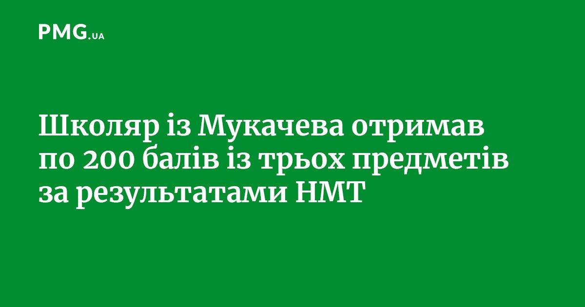 Мукачівець отримав по 200 балів із трьох предметів за результатами НМТ — PMG.ua