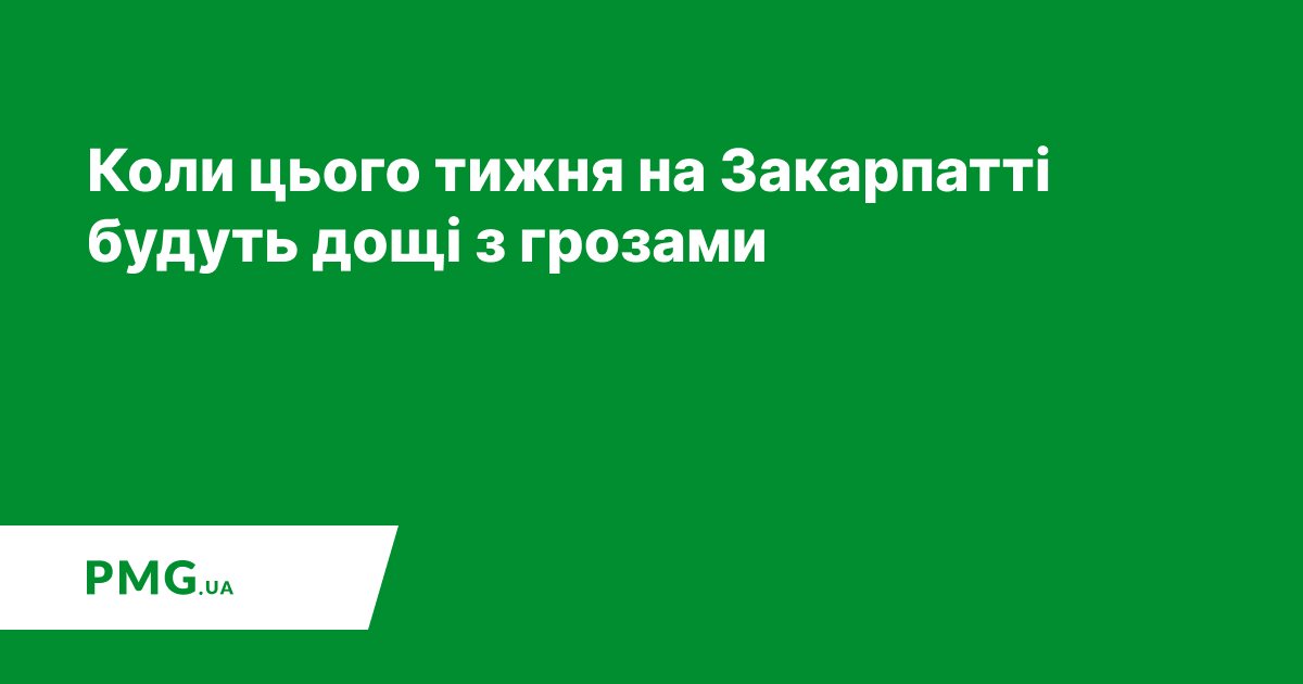 Коли цього тижня на Закарпатті будуть дощі з грозами — PMG.ua
