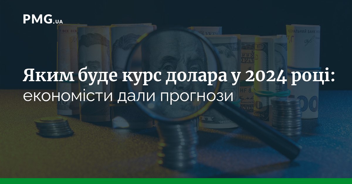 Яким буде курс долара у 2024 році: економісти дали прогнози — PMG.ua