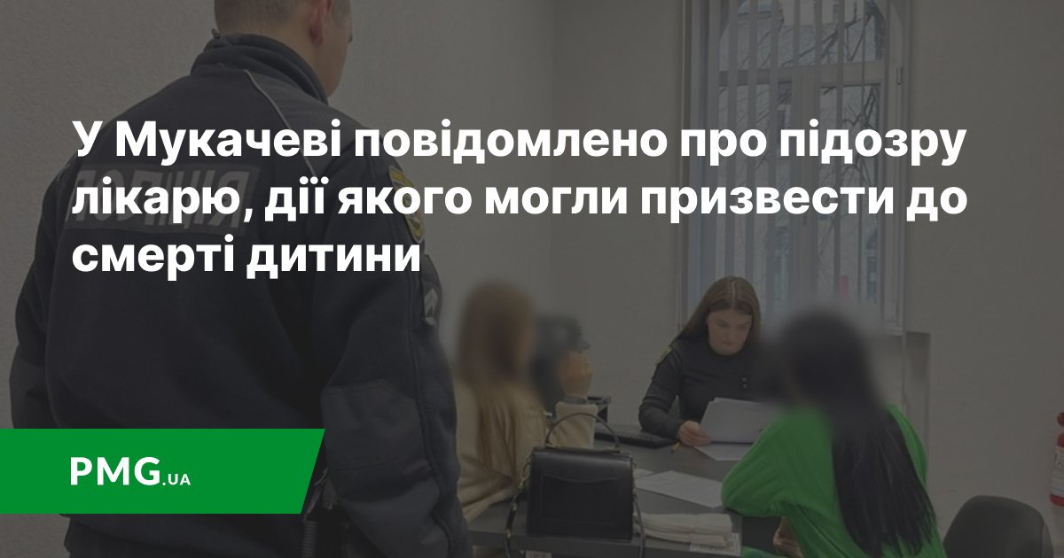 У Мукачеві повідомлено про підозру лікарю, дії якого могли призвести до ...