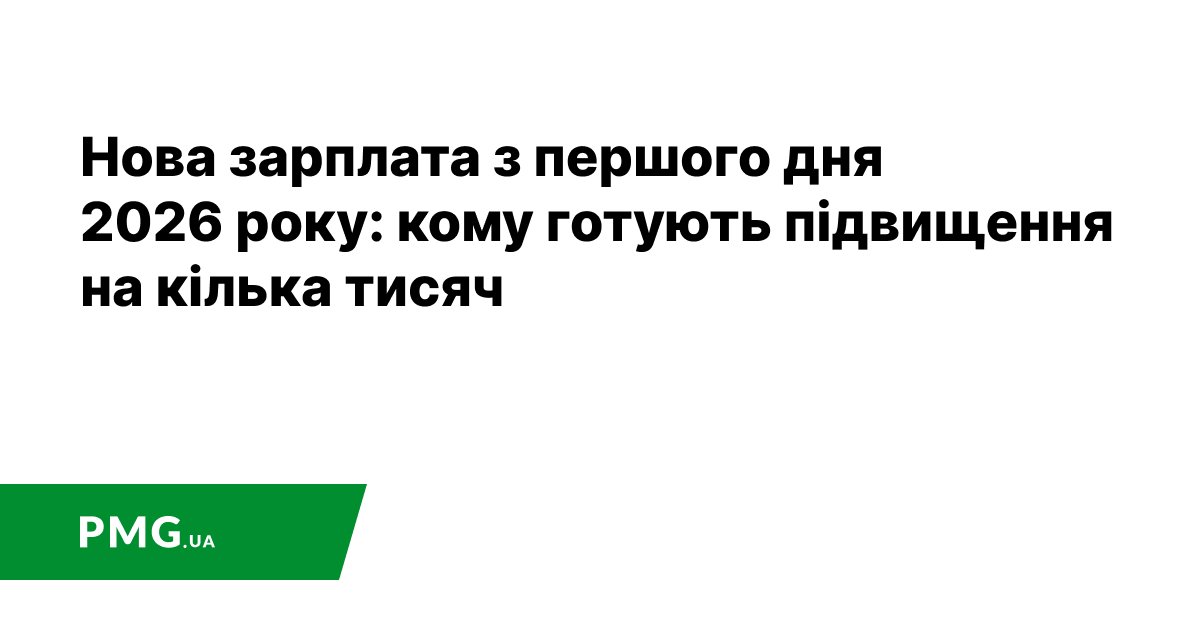Нова зарплата з першого дня 2026 року: кому готують підвищення на кілька тисяч — PMG.ua