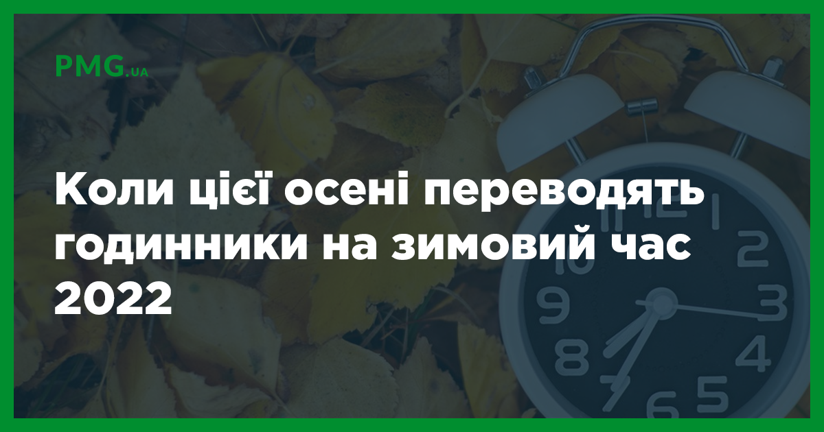Коли переводять годинники на зимовий час 2022 | PMG.ua – новини Мукачева та Закарпаття