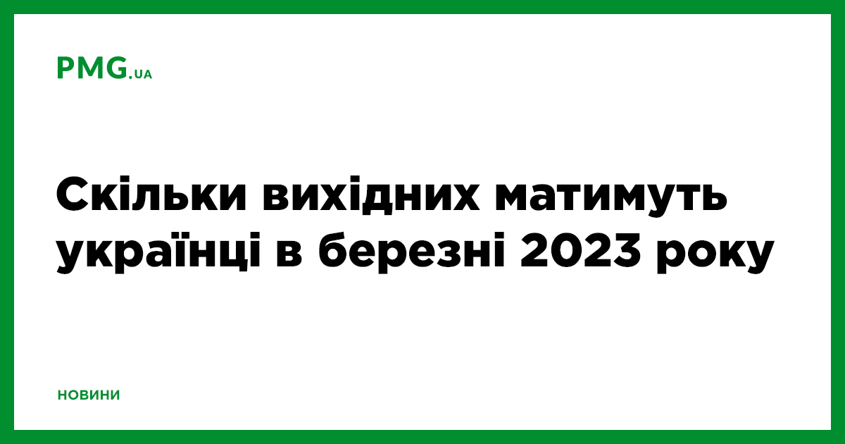 Вихідні в березні 2023: скільки днів відпочиватимуть українці | PMG.ua – новини Мукачева та ...